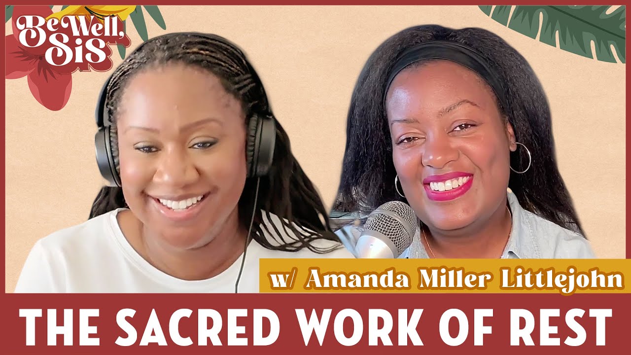 The Sacred Work of Rest w/ Amanda Miller Littlejohn | Be Well, Sis Podcast - YouTube