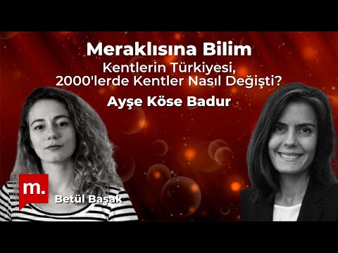 Meraklısına Bilim: Kentlerin Türkiyesi, 2000'lerde Kentler Nasıl Değişti? Konuk: Ayşe Köse Badur