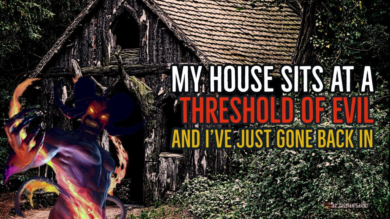 My House sits at a Threshold of Evil… and I’ve just Gone Back in ...