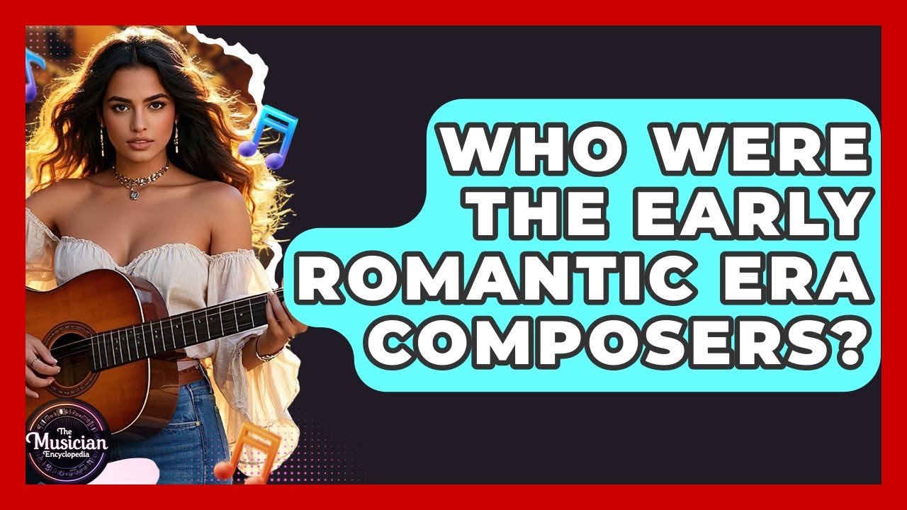 Who Were The Early Romantic Era Composers? - The Musician Encyclopedia ...