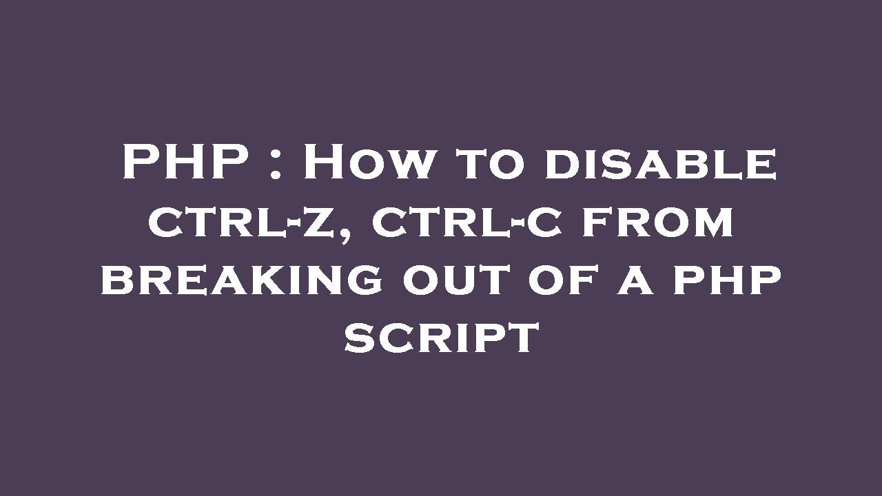 Php How To Disable Ctrl Z Ctrl C From Breaking Out Of A Php Script Youtube