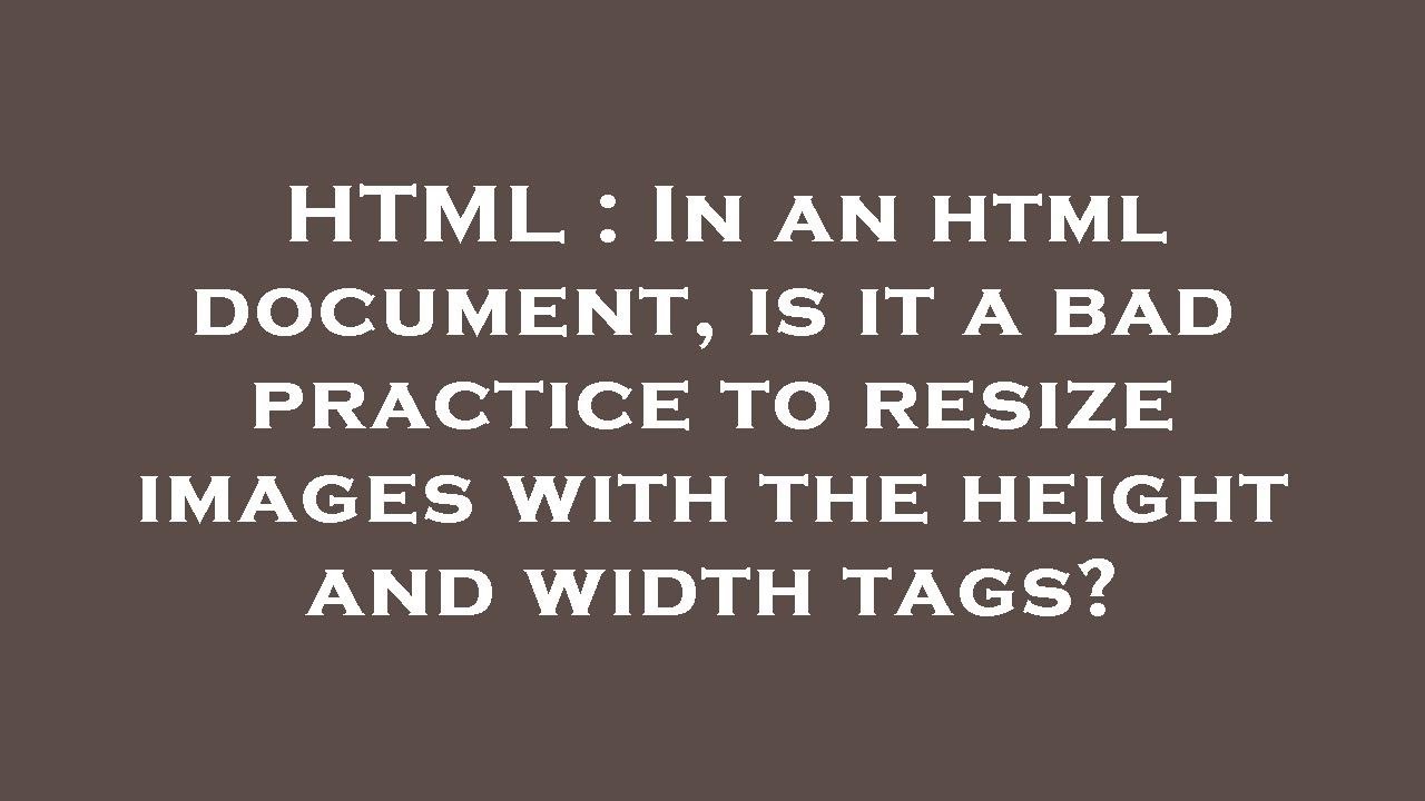 HTML : In an html document, is it a bad practice to resize images with ...