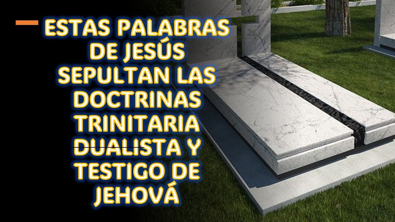 ESTAS PALABRAS DE JESÚS SEPULTAN LAS DOCTRINAS TRINITARIA - DUALISTA Y ...