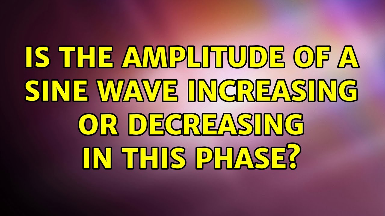 Is the amplitude of a sine wave increasing or decreasing in this phase ...