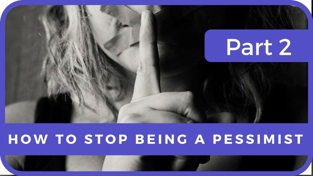 HOW TO STOP BEING A PESSIMIST - PART 2 - YouTube