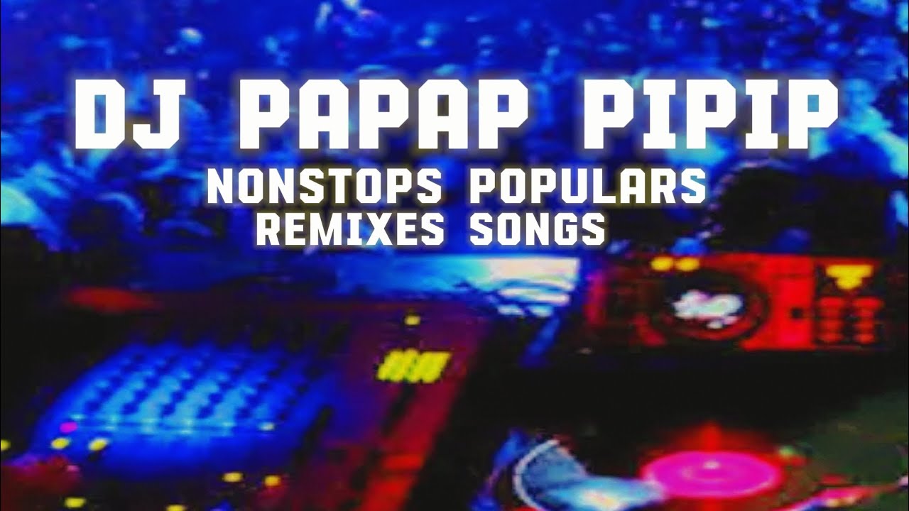 DISCO REMIX NONSTOP BATTLEMIX DJ PAPAP PIPIP POPULAR SONG MUSIC DANCE ...