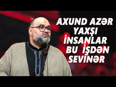 Axund Azər : Yaxşı  insanlar bu  işdən  sevinər