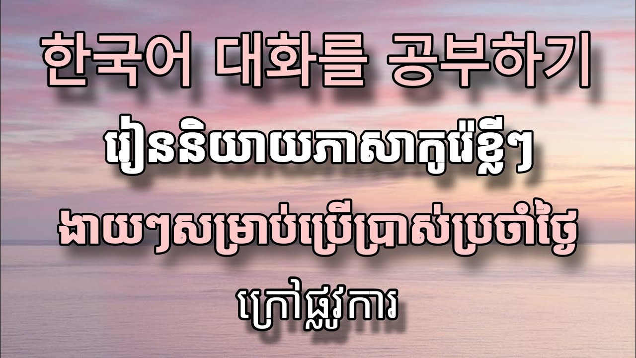 រៀនសន្ទនាភាសាកូរ៉េ ក្រៅផ្លូវការ 한국어 대화를 공부하기 / MNKR Learning - YouTube