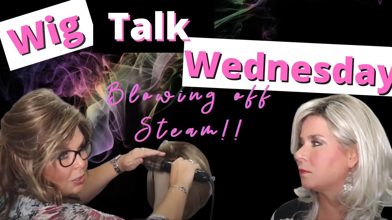WIG TALK WEDNESDAY! BLowing off Steam!! - YouTube