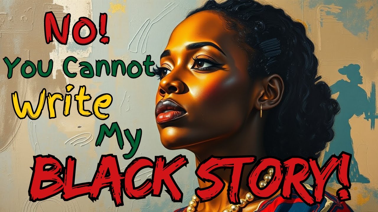 NO, YOU CANNOT WRITE MY BLACK STORY... BUT HERE'S WHY I CAN WRITE YOURS ...