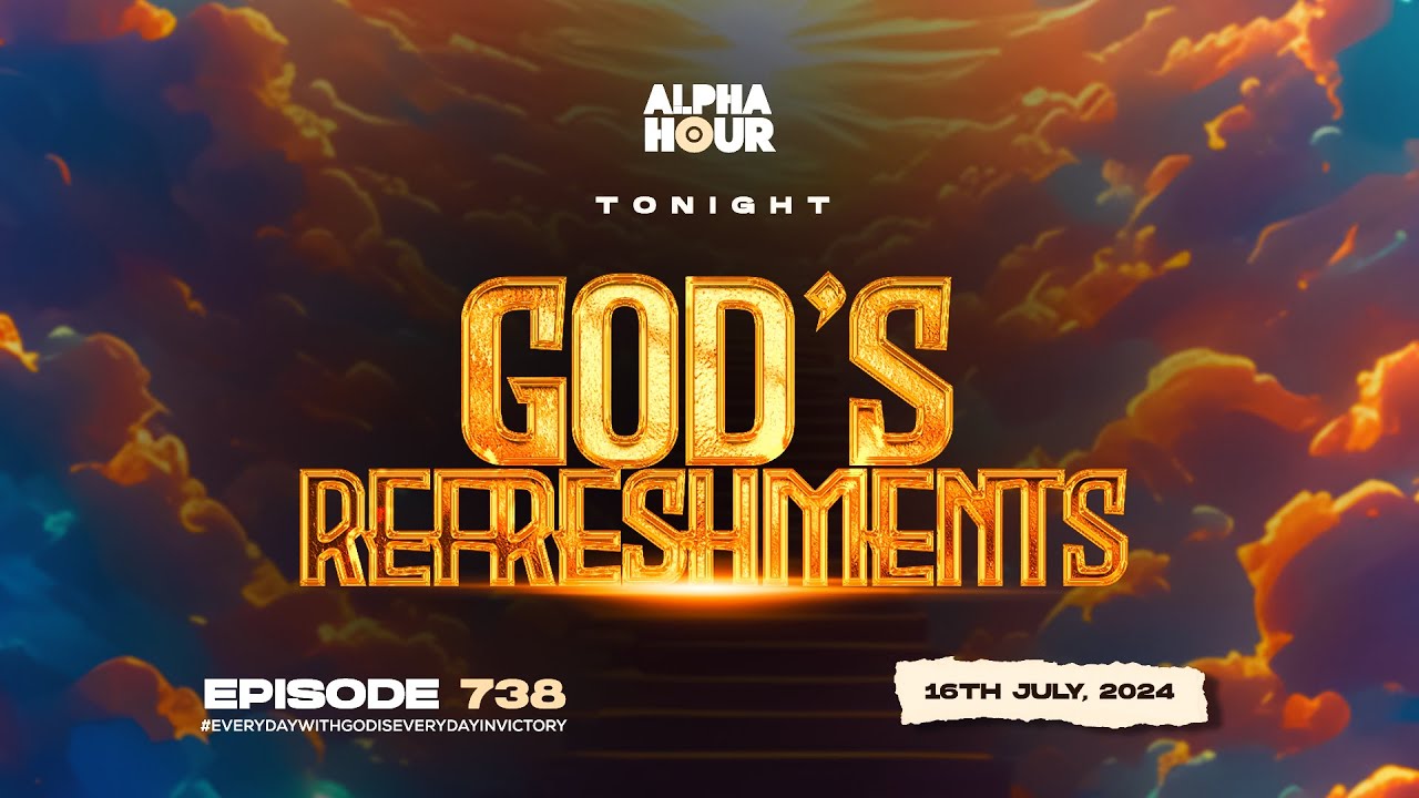 ALPHA HOUR EPISODE 738 | GOD'S REFRESHMENT || 16TH JULY,2024 - YouTube