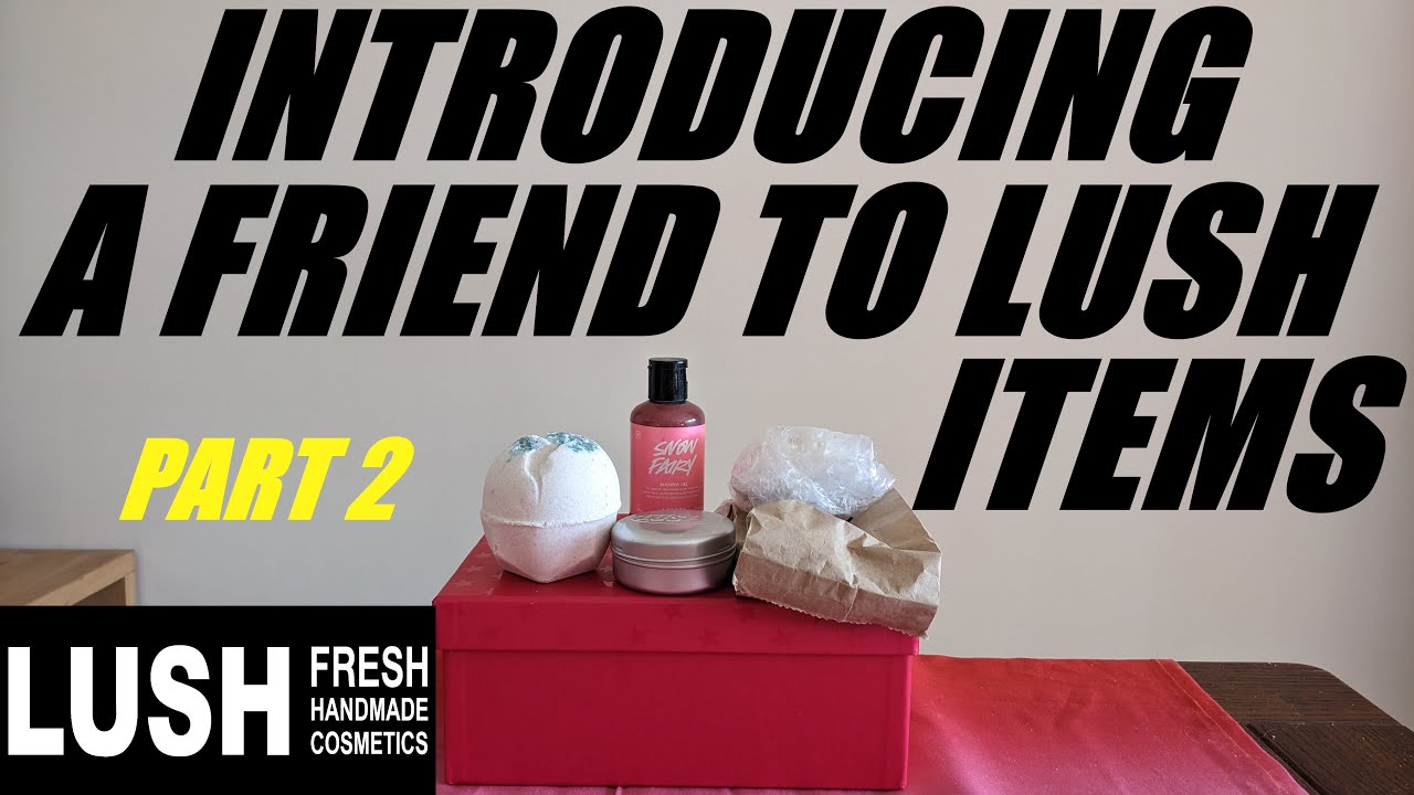 INTRODUCING MY FRIEND TO LUSH PRODUCTS PART 2/LUSH HAUL - YouTube