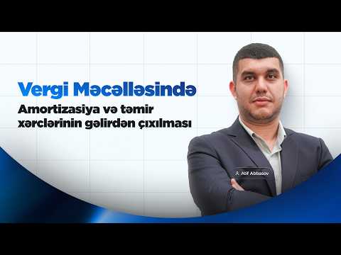 Vergi Məcəlləsində amortizasiya və təmir xərclərinin gəlirdən çıxılması | Atif Abbasov