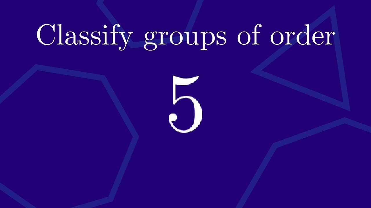 Classify All Groups Of Order 5 Up To Isomorphism YouTube classify-all-groups-of-order-5-up-to-isomorphism-youtube