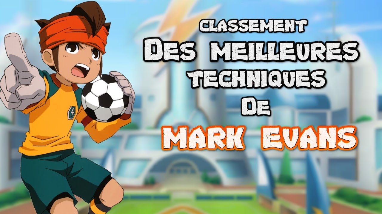 INAZUMA ELEVEN - CLASSEMENT DES MEILLEURES TECHNIQUES DE MARK EVANS ! ⚽ ...