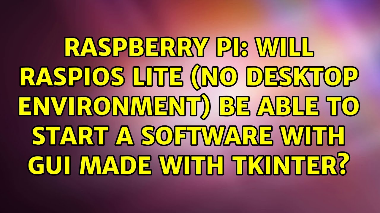 Will RaspiOS Lite (no Desktop environment) be able to start a software ...