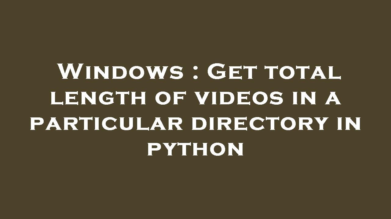 Windows Get Total Length Of Videos In A Particular Directory In Windows Get Total Length Of Videos In A Particular Directory In