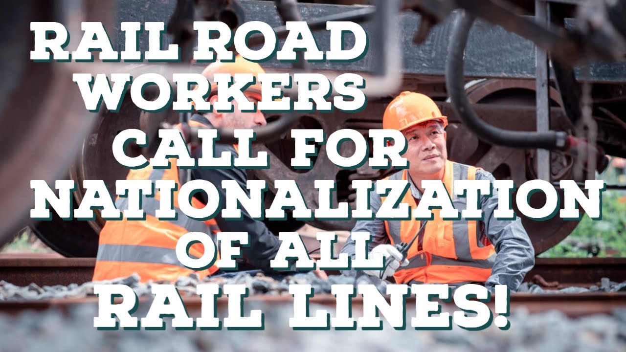 Rail Road Workers Call for Nationalization of all Rail Lines ...