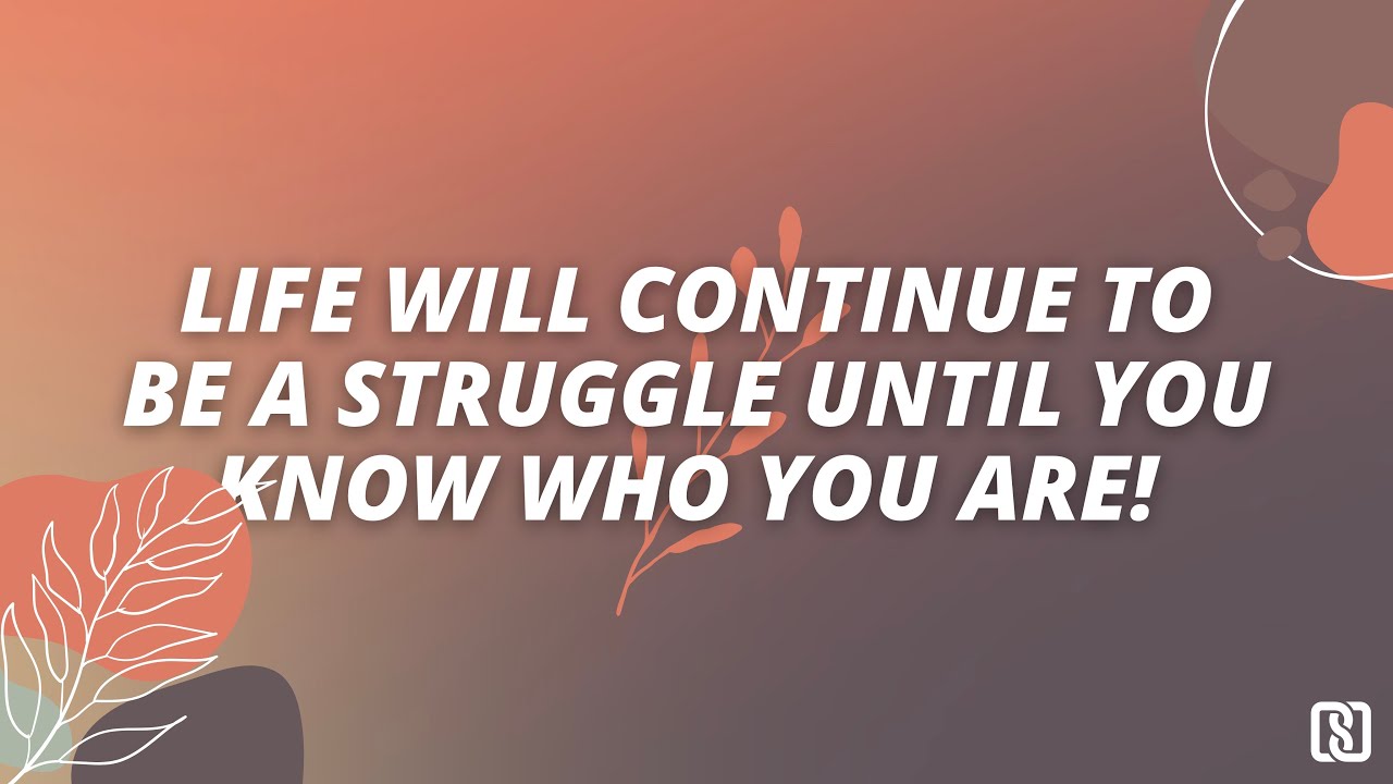 Life Will Continue To Be A Struggle Until You Know Who You Are ...