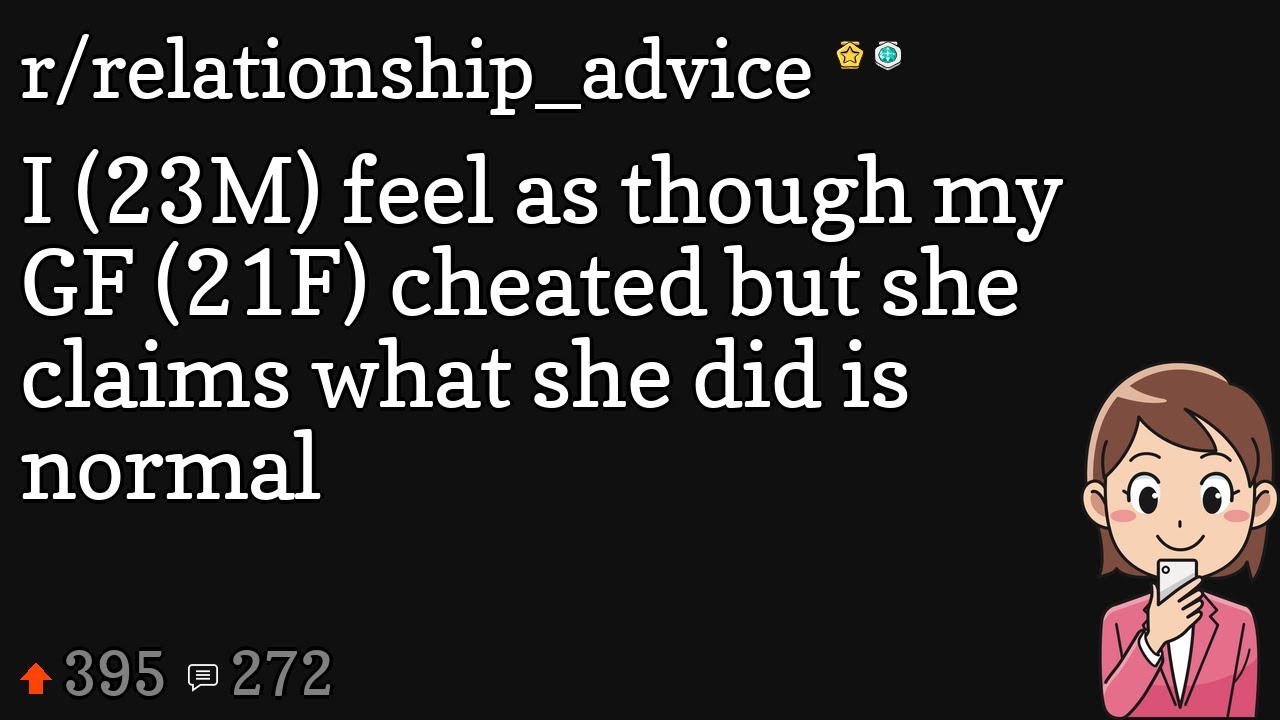I (23M) feel as though my GF (21F) cheated but she claims what she did ...