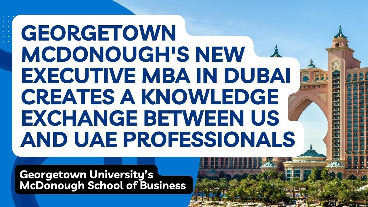 Georgetown McDonough's New EMBA in Dubai Creates Knowledge Exchange ...