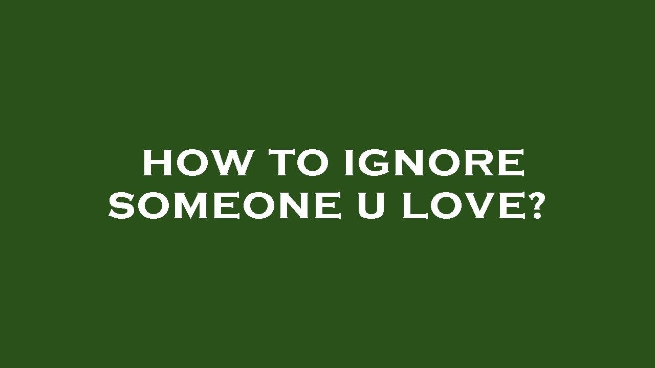 How to ignore someone u love? - YouTube
