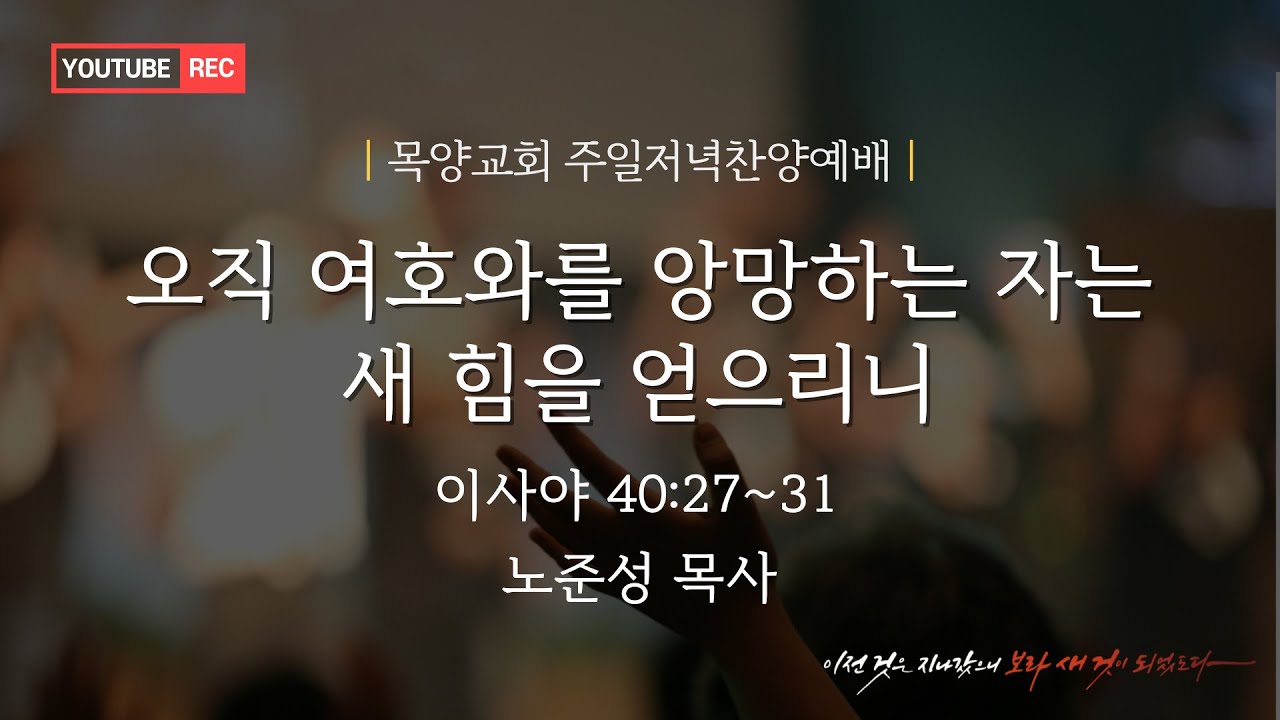 오직 여호와를 앙망하는 자는 새 힘을 얻으리니 목양교회 주일저녁찬양예배 노준성 목사 220821 Youtube