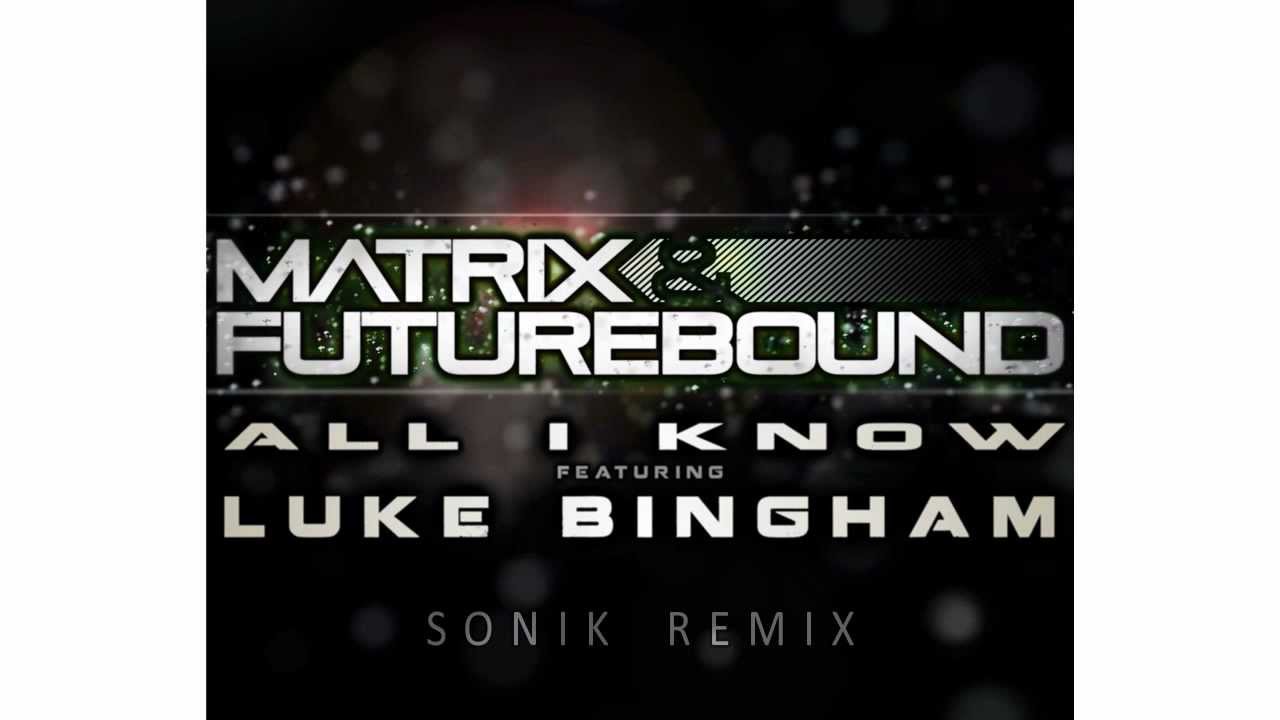 Matrix & Futurebound feat. Luke Bingham - All I Know (Sonik Remix) - YouTube