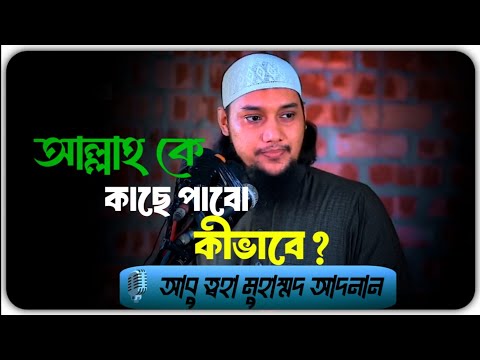 আল্লাহ তায়ালা কে কাছে পাবো কিভাবে ।।Abu Toha Muhammad Adnan।। আবু ত্বহা মুহাম্মদ আদনান