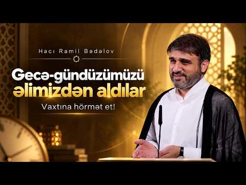 Gecə-gündüzümüzü əlimizdən aldılar. Vaxtına hörmət et! | Hacı Ramil Bədəlov
