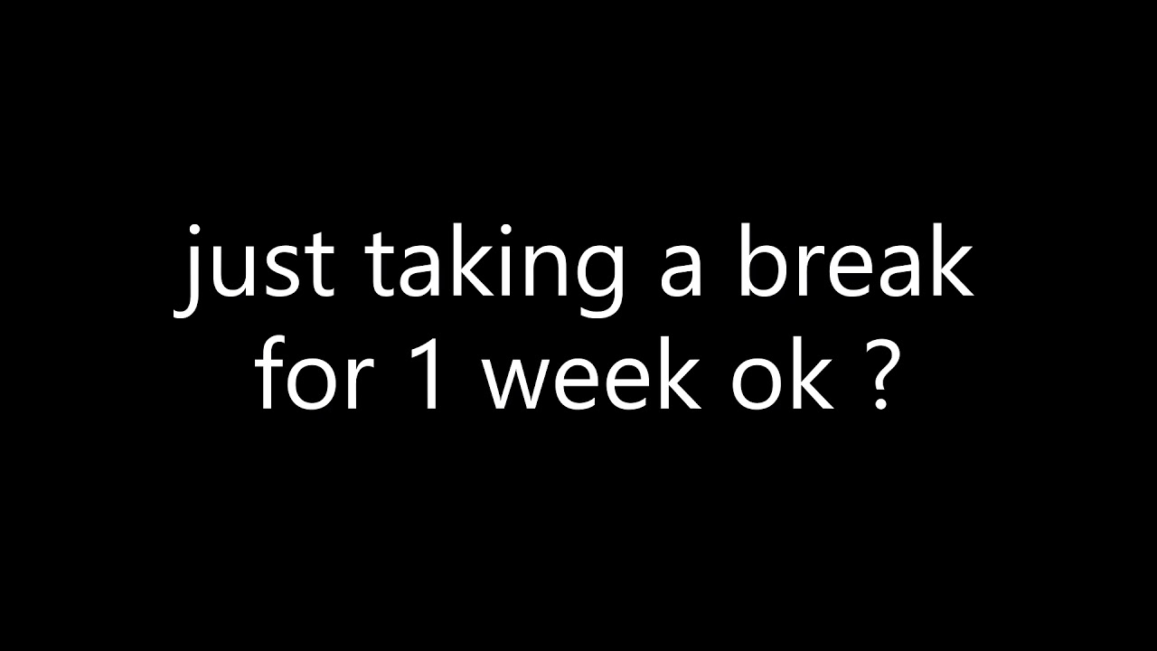 1 week break - YouTube