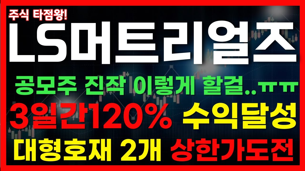 Ls머트리얼즈 3가지매매패턴으로 4일누적 150수익달성 대형호재까지발생ls머트리얼즈 Ls머트리얼즈주가 공모주