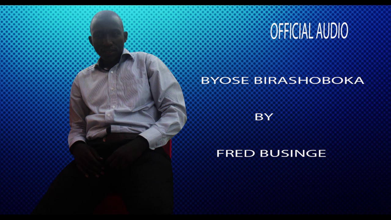 BYOSE BIRASHOBOKA BY FRED BUSINGE - YouTube