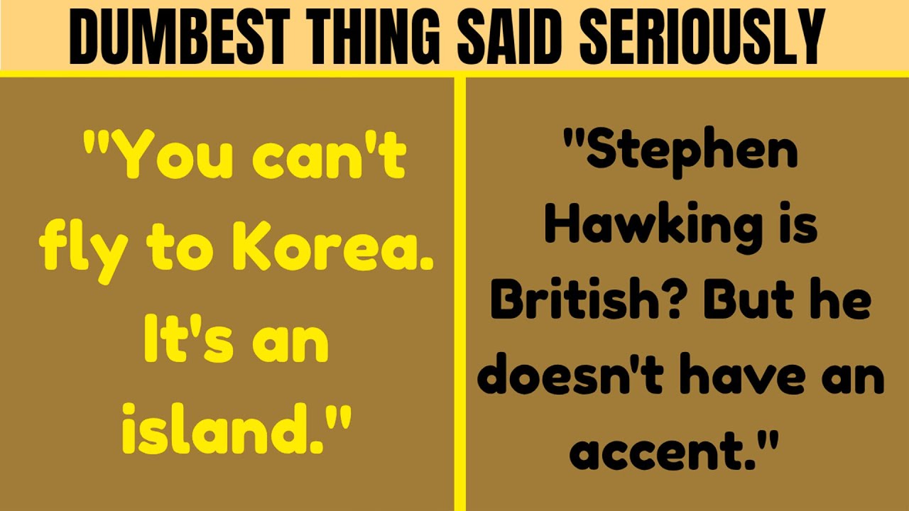 What’s the Dumbest Thing Someone Said While Being Completely Serious ...