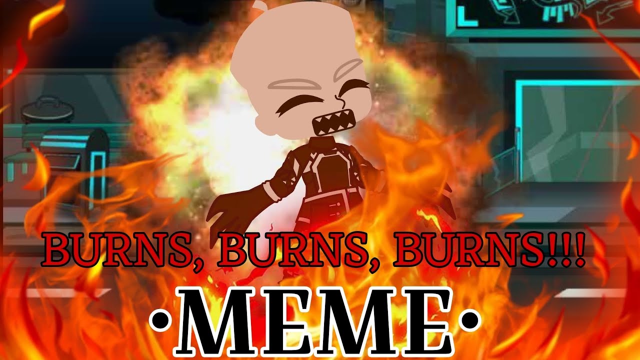 IT BURNS, BURNS, BURNS!!! | •MEME• GC | D.S - YouTube