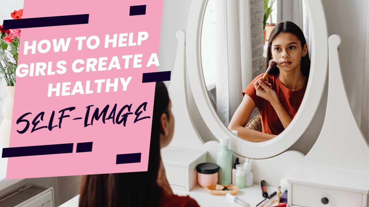 How to Help Girls to Build a Healthy Self Image - YouTube