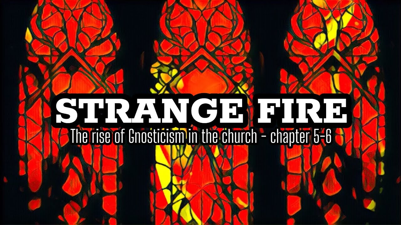 STRANGE FIRE - the rise of Gnosticism in the church- chapters 5-6 ...