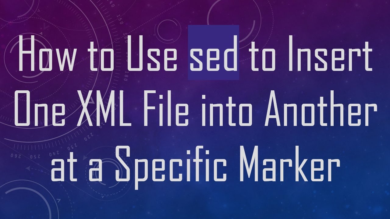How to Use sed to Insert One XML File into Another at a Specific Marker ...