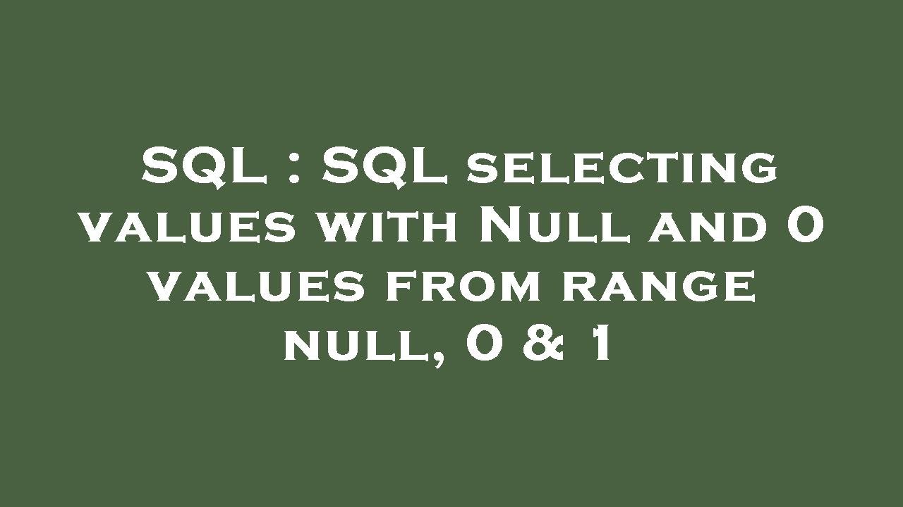 Sql Sql Selecting Values With Null And 0 Values From Range Null 0 1526