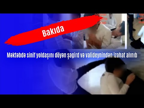 Bakıda məktəbdə sinif yoldaşını döyən şagird və valideynindən izahat alınıb