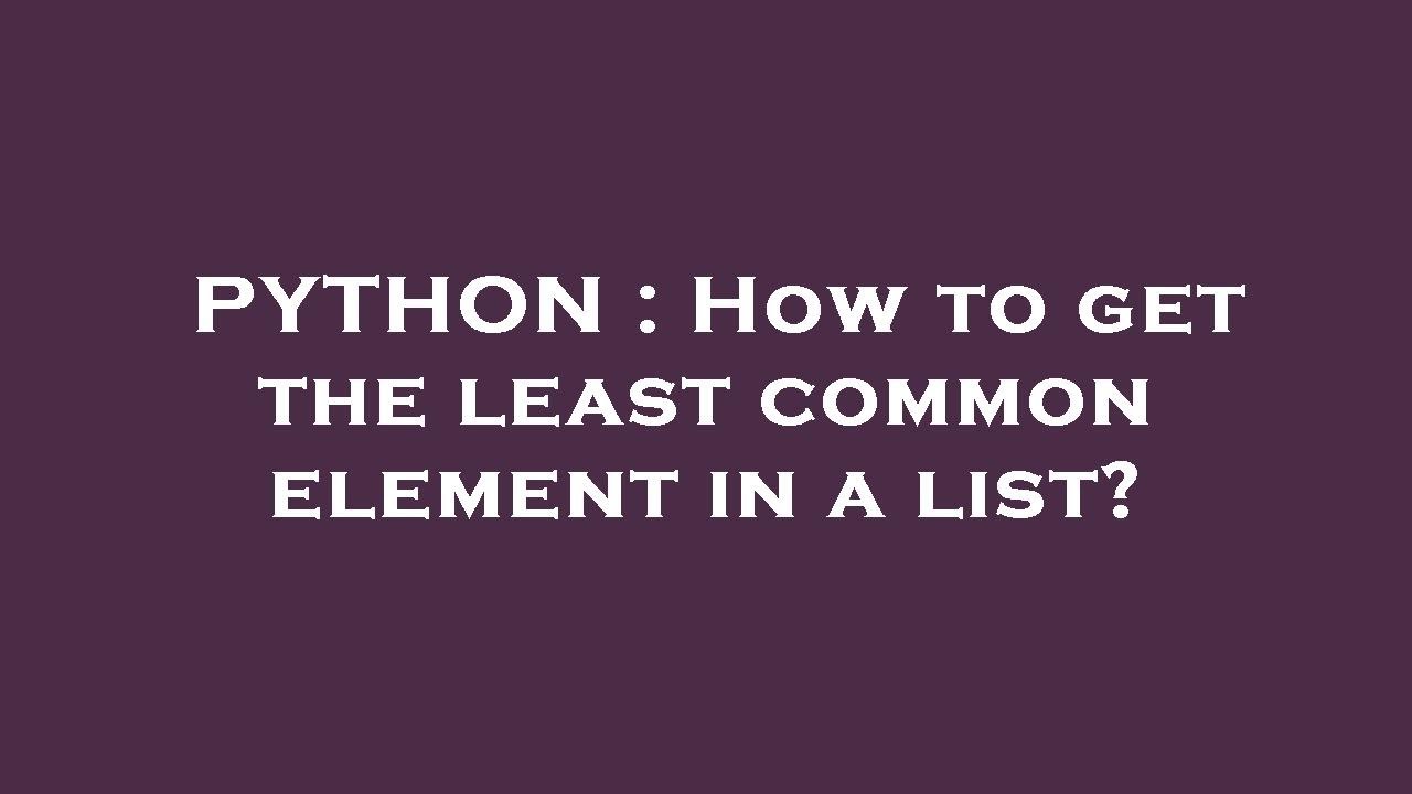 PYTHON How To Get The Least Common Element In A List YouTube PYTHON How To Get The Least Common Element In A List YouTube