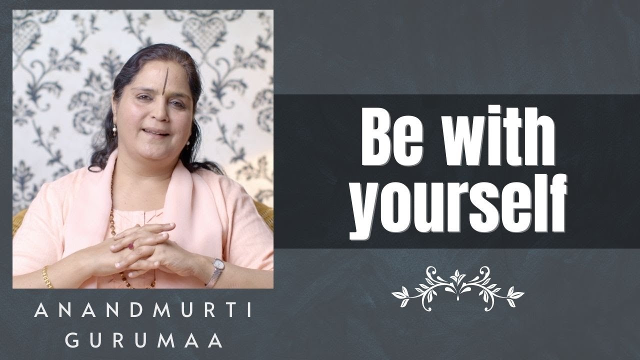 Be with yourself | Anandmurti Gurumaa - YouTube