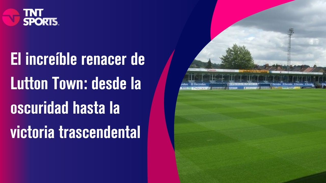 El increíble renacer de Lutton Town: desde la oscuridad hasta la ...