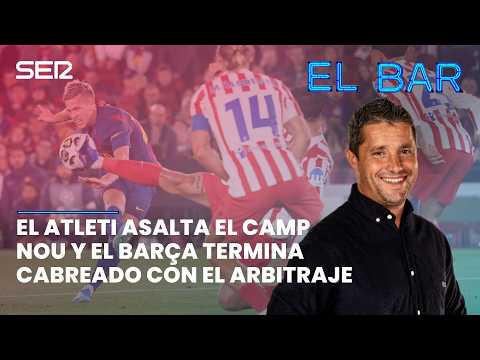 📺⚽️ EL ATLETI ASALTA EL CAMP NOU Y EL BARÇA TERMINA CABREADO CON EL ARBITRAJE | EL BAR 214
