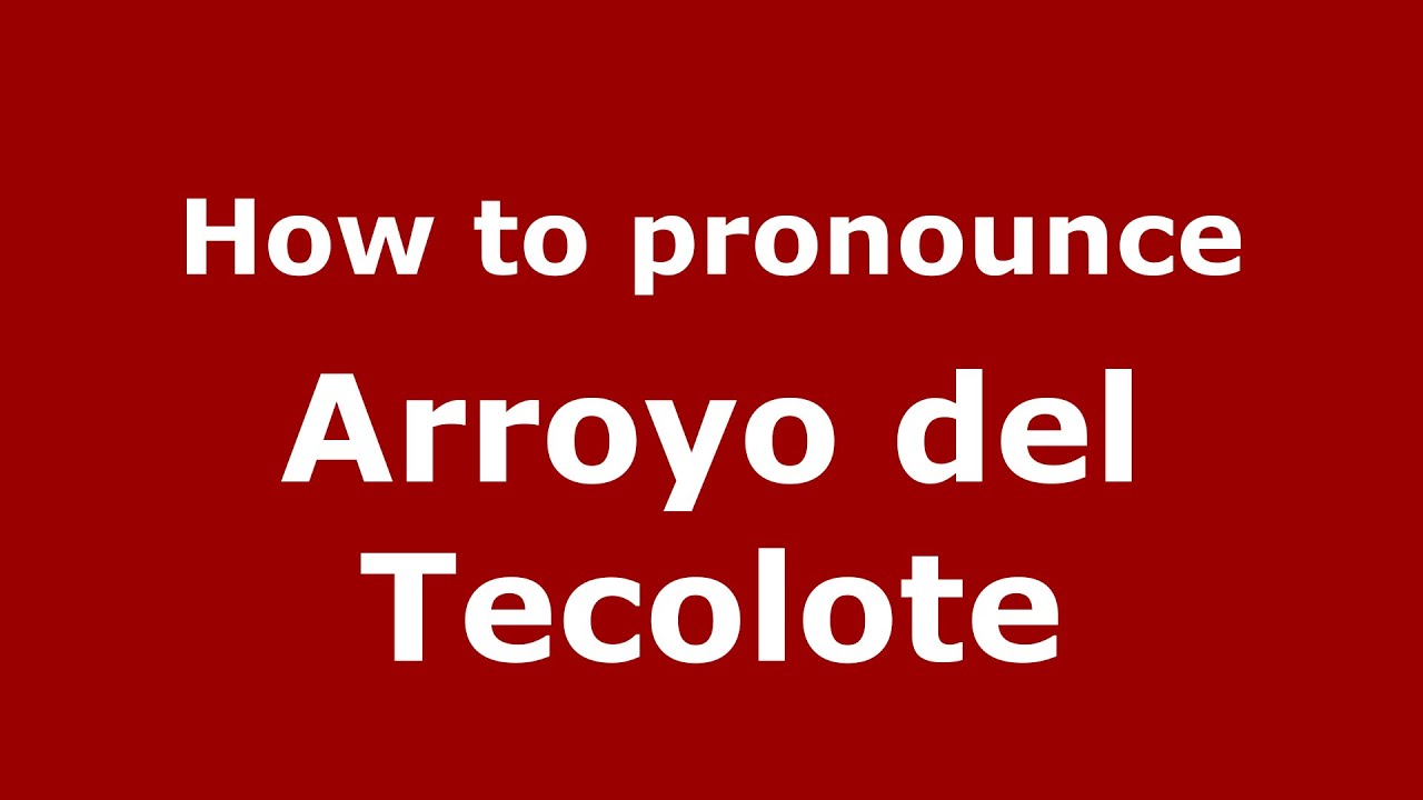 How to pronounce Arroyo del Tecolote (Mexico/Mexican Spanish ...