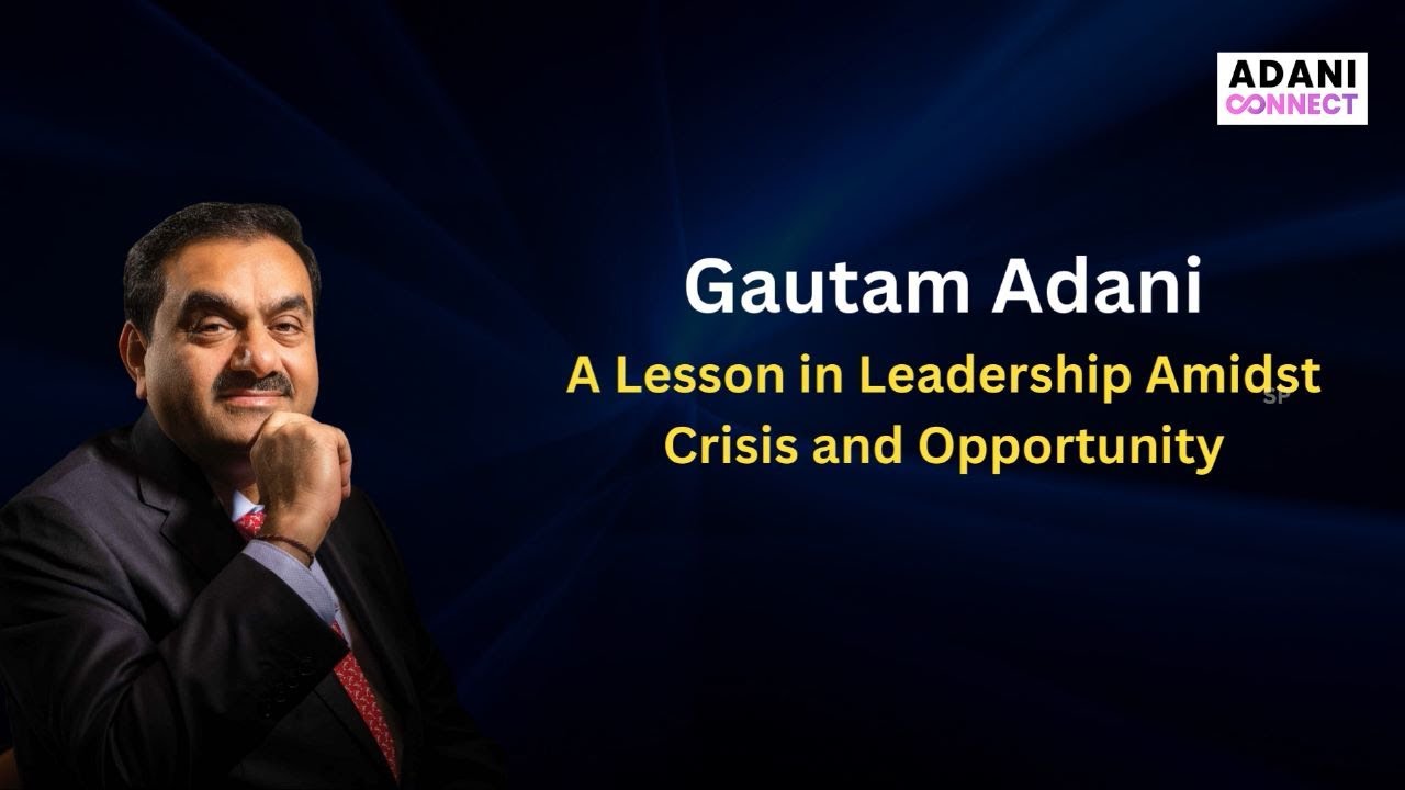 Gautam Adani: A Lesson in Leadership Amidst Crisis and Opportunity ...