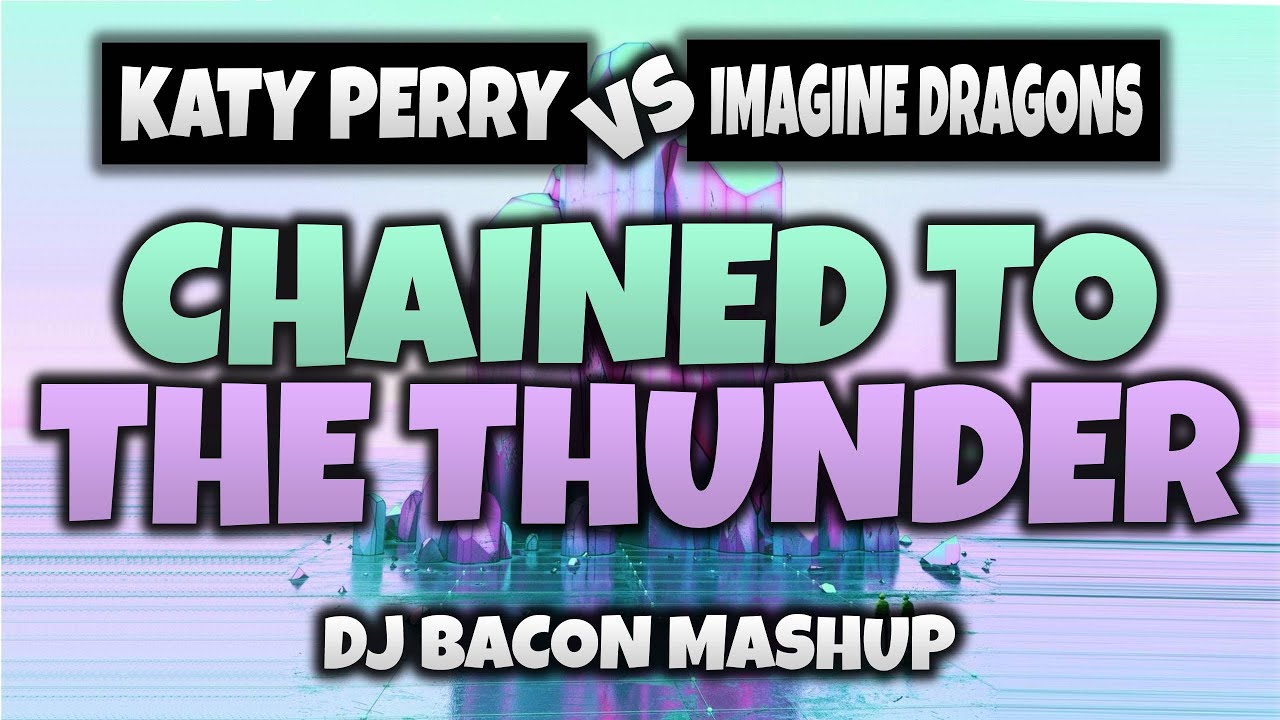 Katy Perry vs Imagine Dragons - Chained To The Thunder (Dj Bacon Mashup ...