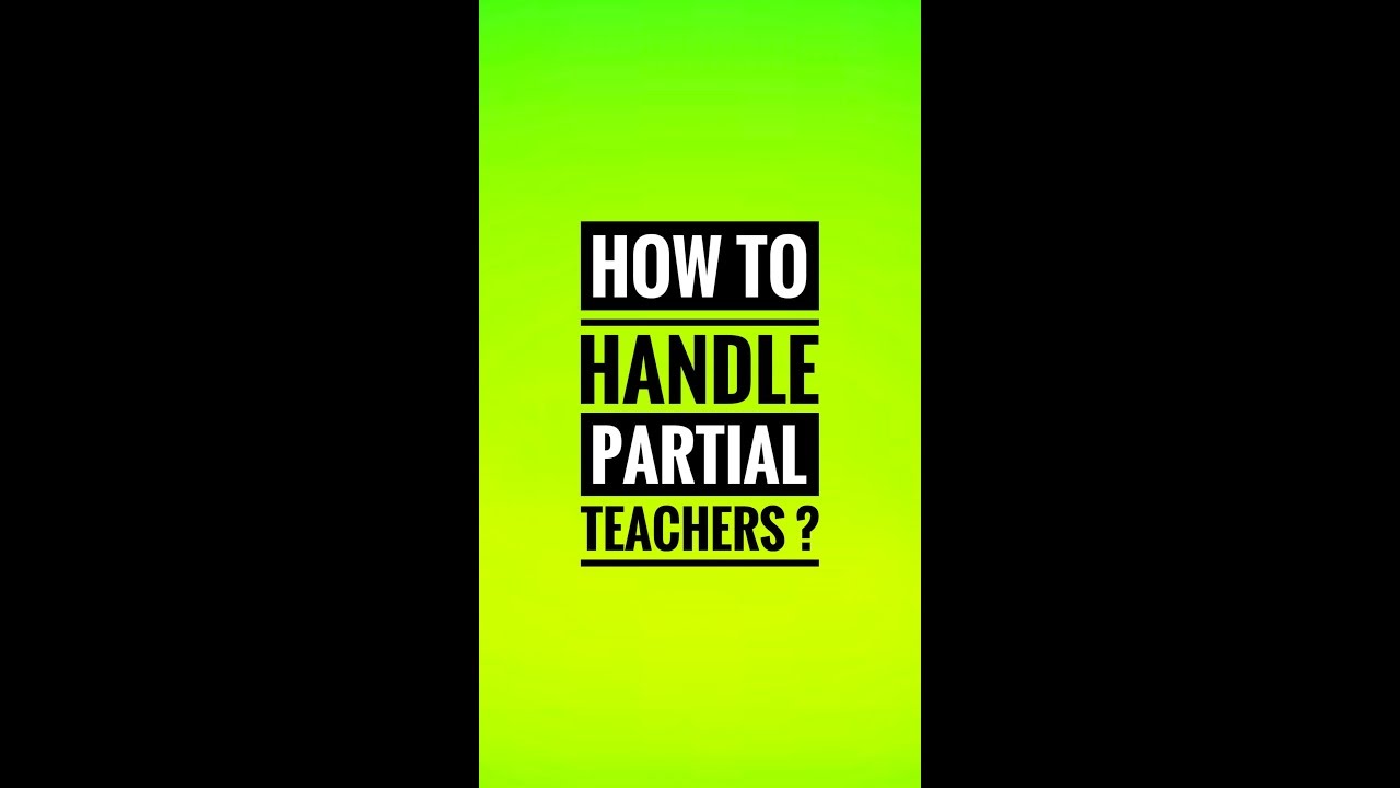 HOW TO HANDLE PARTIAL TEACHERS ? CAN YOU REALLY HANDLE THEM OR YOU HAVE ...