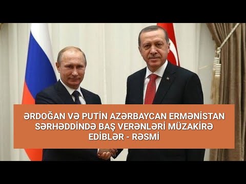 DİQQƏT! Ərdoğan və Putin Azərbaycan Ermənistan sərhəddində baş verənləri müzakirə ediblər