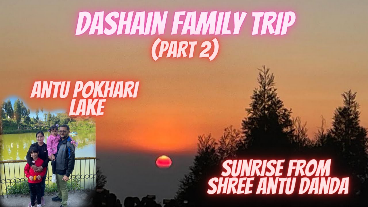 DASHAIN FAMILY TRIP (PART 2) - SUNRISE FROM SHREE ANTU DANDA & POKHARI ...